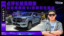 2021广州车展 定位商用皮卡/多种衍生版本 点评长城金刚炮