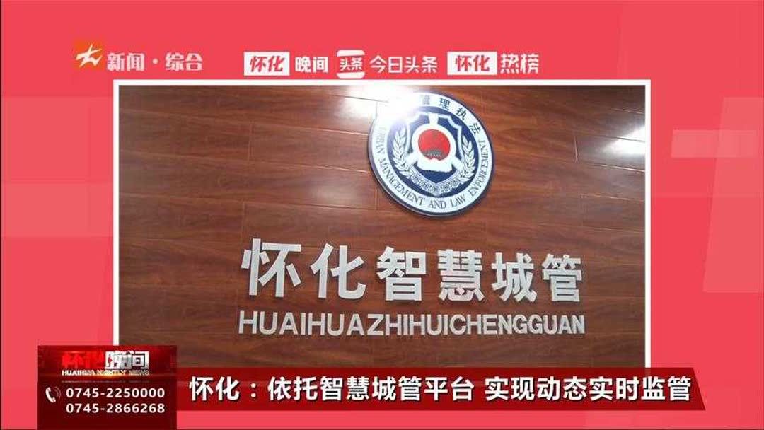 怀化:依托智慧城管平台 实现动态实时监管