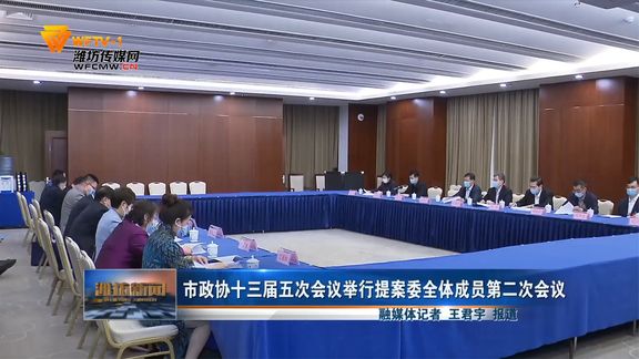 潍坊市政协十三届五次会议举行提案委全体成员第二次会议