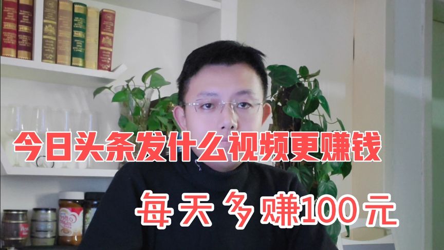 今日头条发什么视频更赚钱?3分钟告诉你,让你每天多赚100元