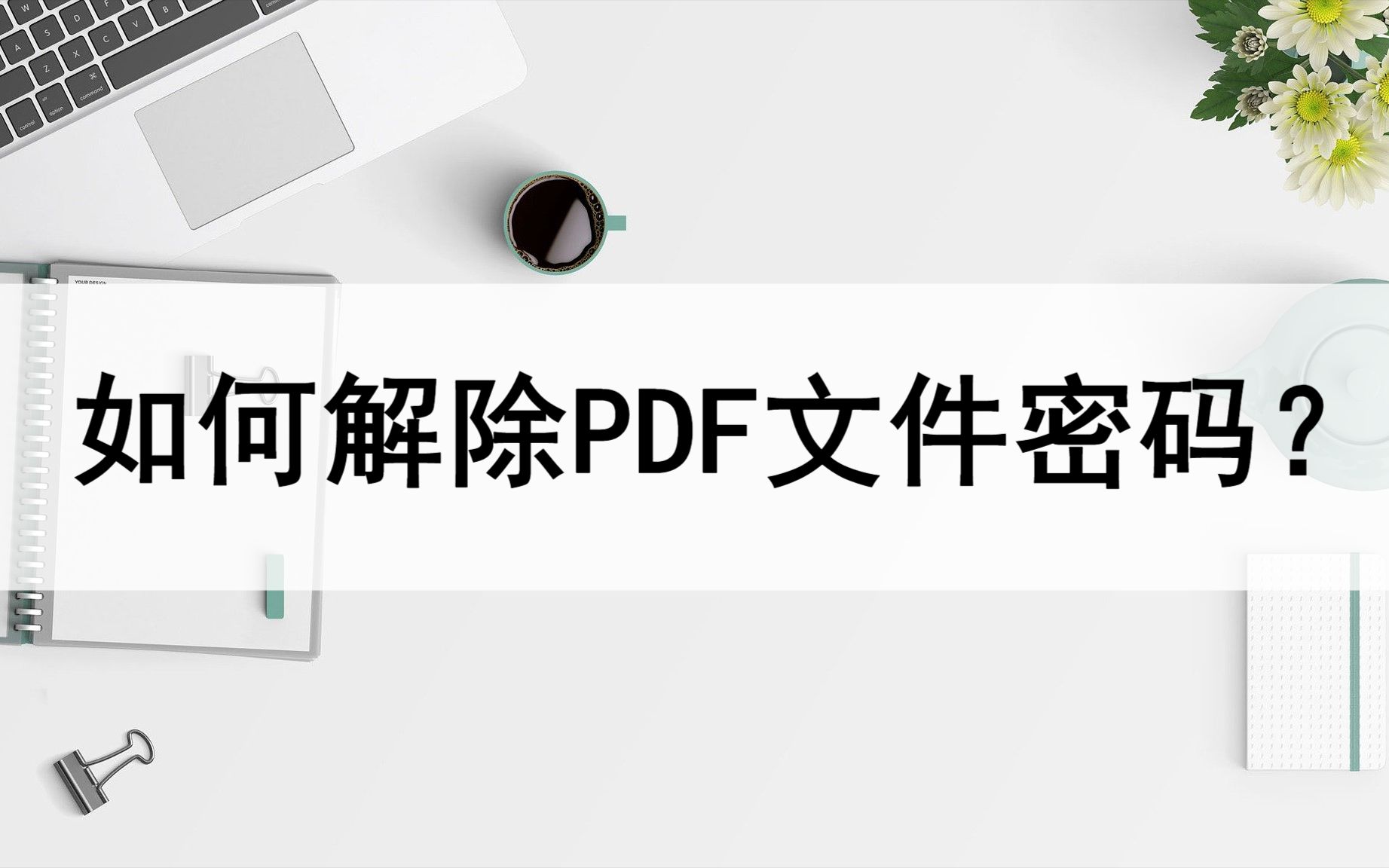 如何解除PDF文件密码?教你两种解密方法