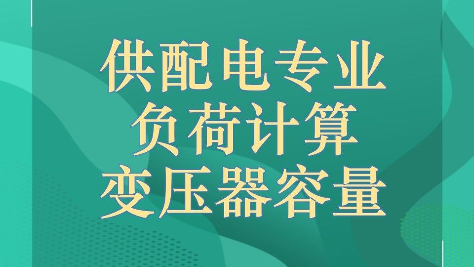 张工教育供配电专业负荷计算精讲课,变压器容量,主变容量,站用变容量,...