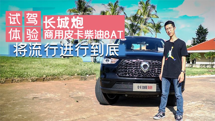 试驾体验：长城炮商用皮卡柴油8AT，流行皮卡到底啥样？