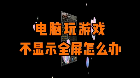 电脑玩游戏,屏幕有黑边。不能显示全屏怎么办?