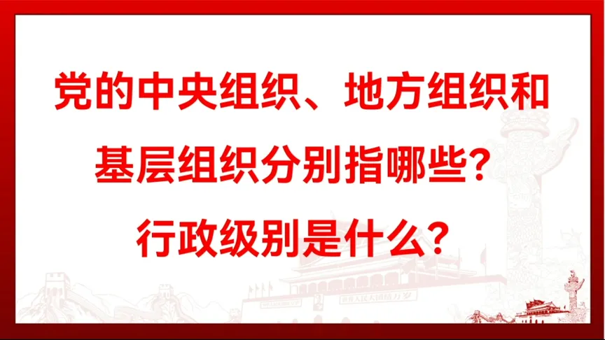 党的中央组织、地方组织和基层组织分别指哪些?行政级别是什么?