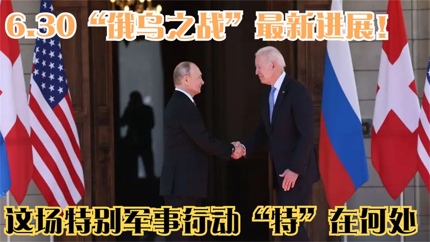 6.30“俄乌之战”最新进展!这场特别军事行动“特”在何处