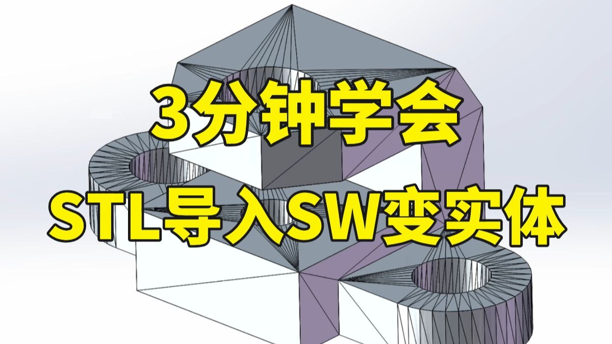 只说干货,不讲废话,3分钟学会STL导入SolidWorks变实体,逆向操作!