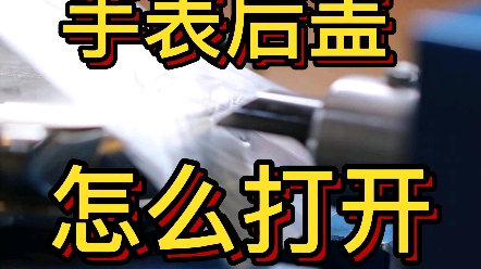手表后盖的打开方式大家都碰到过几种?