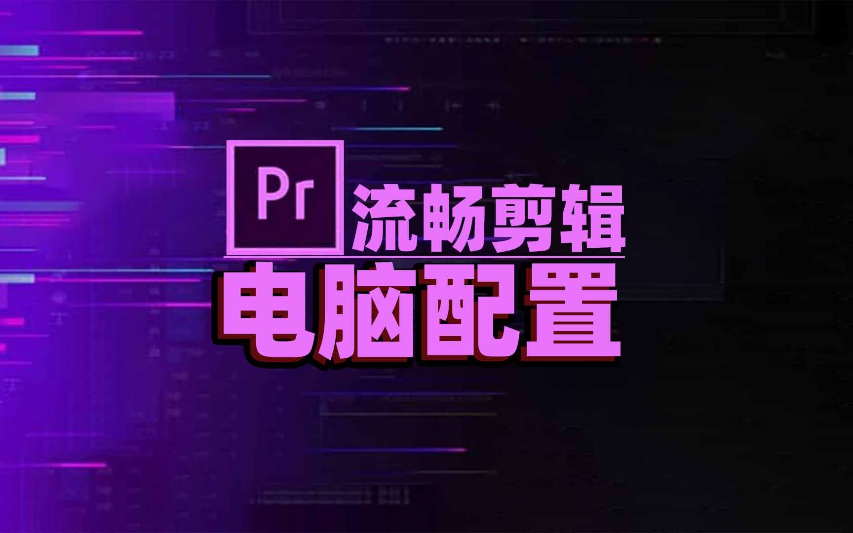 Pr流畅剪辑,需要啥样的电脑硬件配置