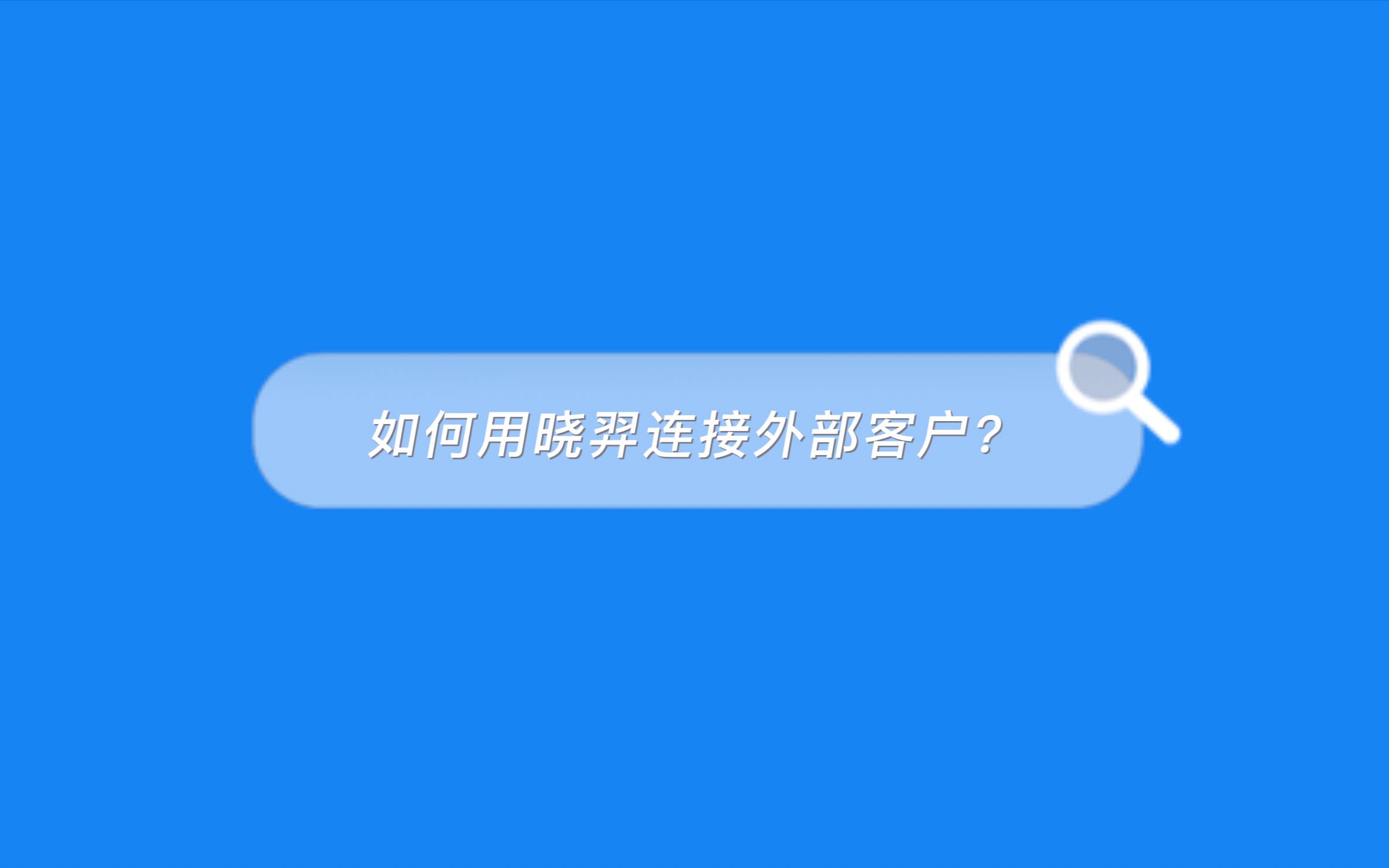 如何用晓羿链接外部客户?
