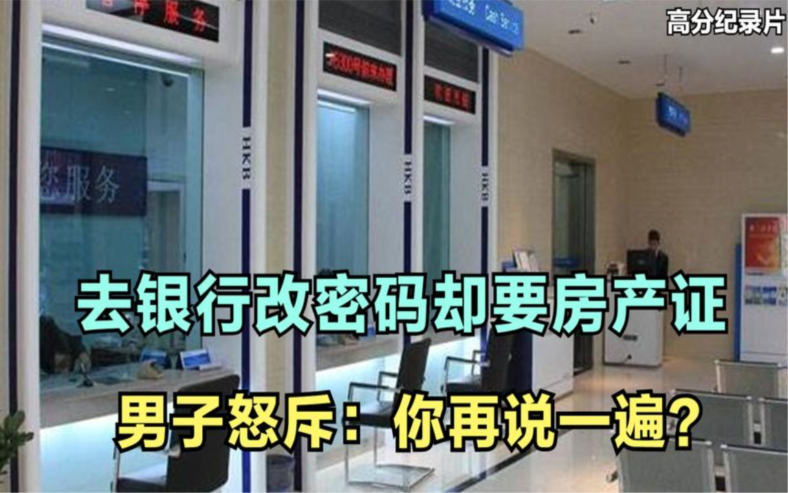 男子去银行改密码,却要房产证和医保卡,男子怒斥:你再说一遍?