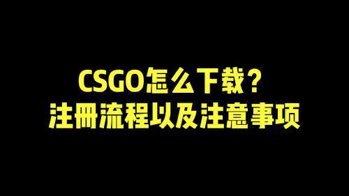 CSGO怎么下载?注册流程以及注意事项