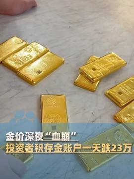 金价深夜"血崩"创十二年来最大跌幅,投资者:积存金账户一天跌掉23万,...