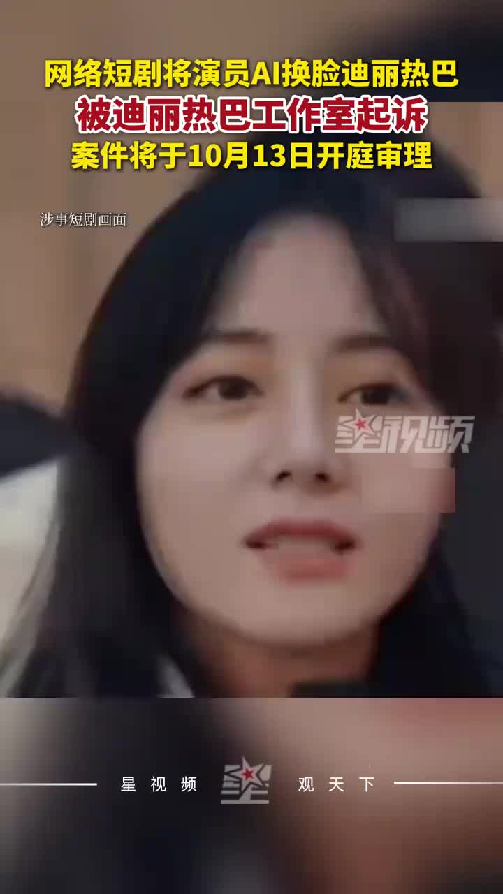 网络短剧将演员AI换脸迪丽热巴,被工作室起诉,案件将开庭