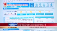 安徽新闻联播20170304安徽省属企业登记注册实现全程电子化 高清
