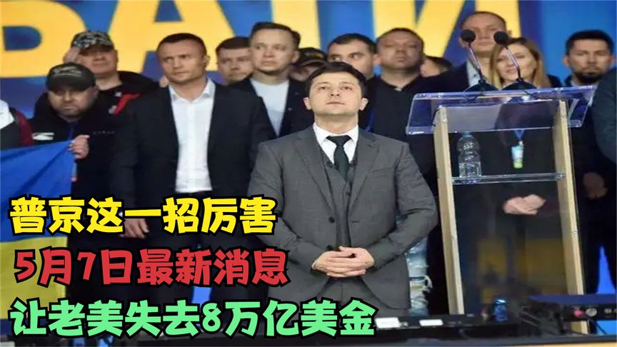 5月7日最新消息,普京这一招厉害,让老美失去8万亿美金
