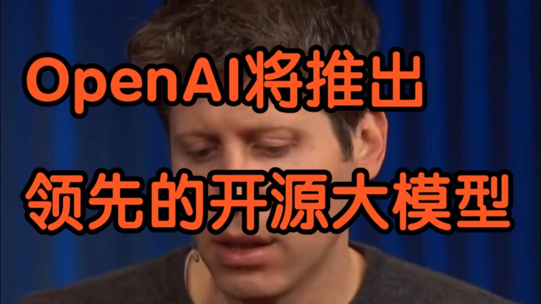 OpenAI 将推出领先的开源大模型,CEO奥特曼:DeepSeek对GPT影响...