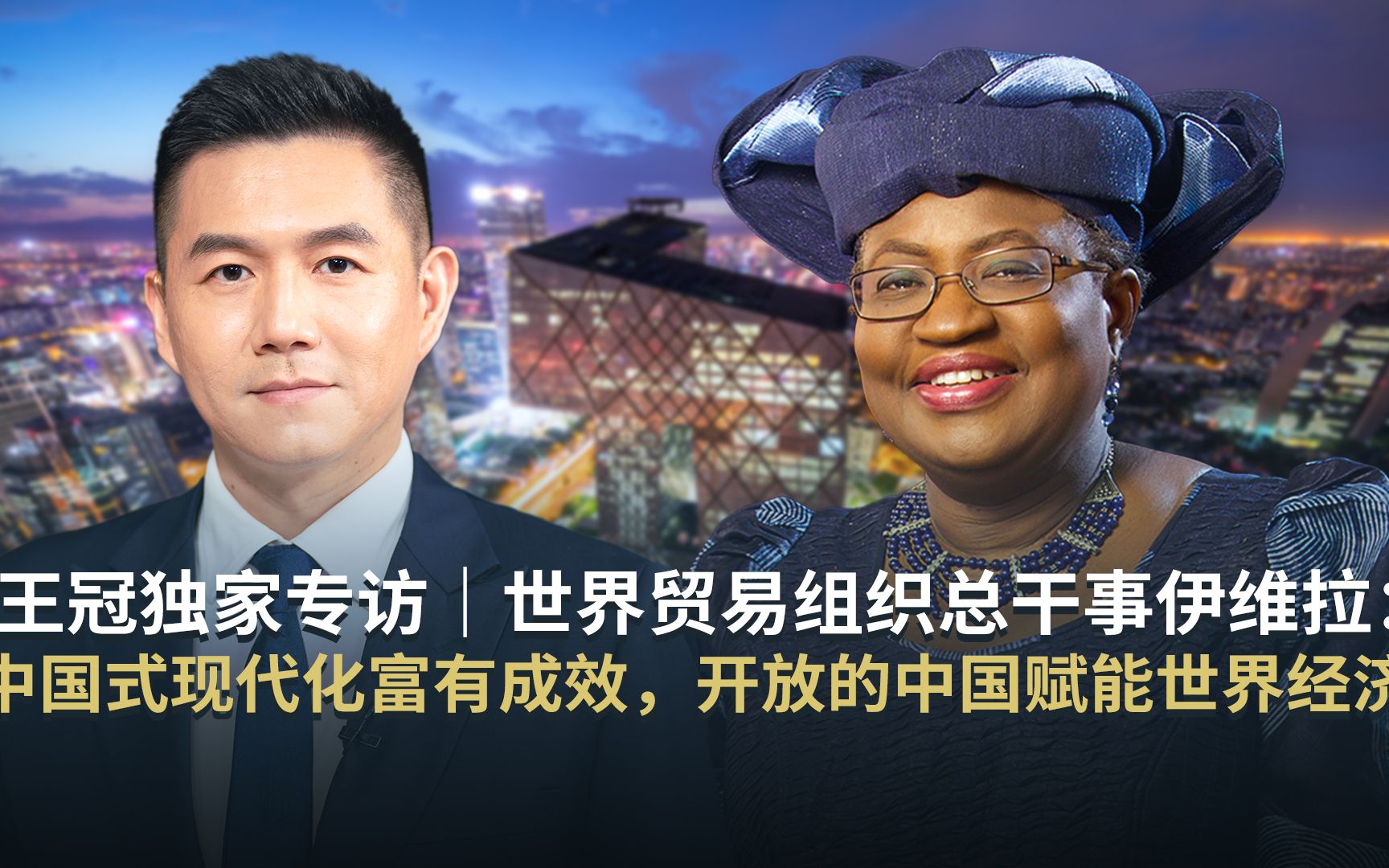王冠独家专访|世界贸易组织总干事伊维拉:中国式现代化富有成效,开放...