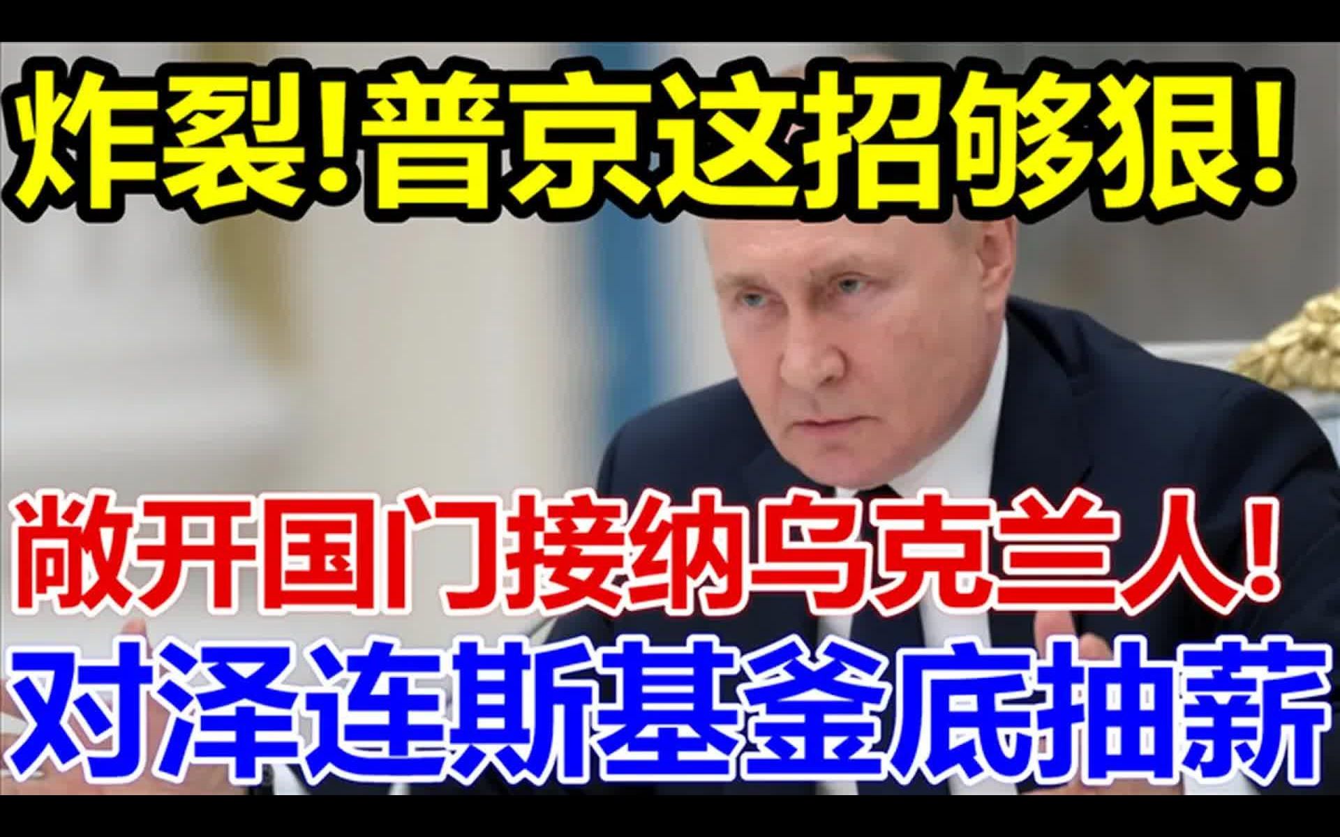 炸裂、普京这招够狠、敞开国门接纳乌克兰人、对泽连斯基釜底抽薪、