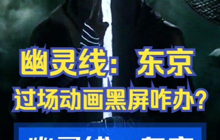 好嗨呀,恐怖游戏,幽灵线-东京游戏恐怖到过场动画都黑屏了怎么办?