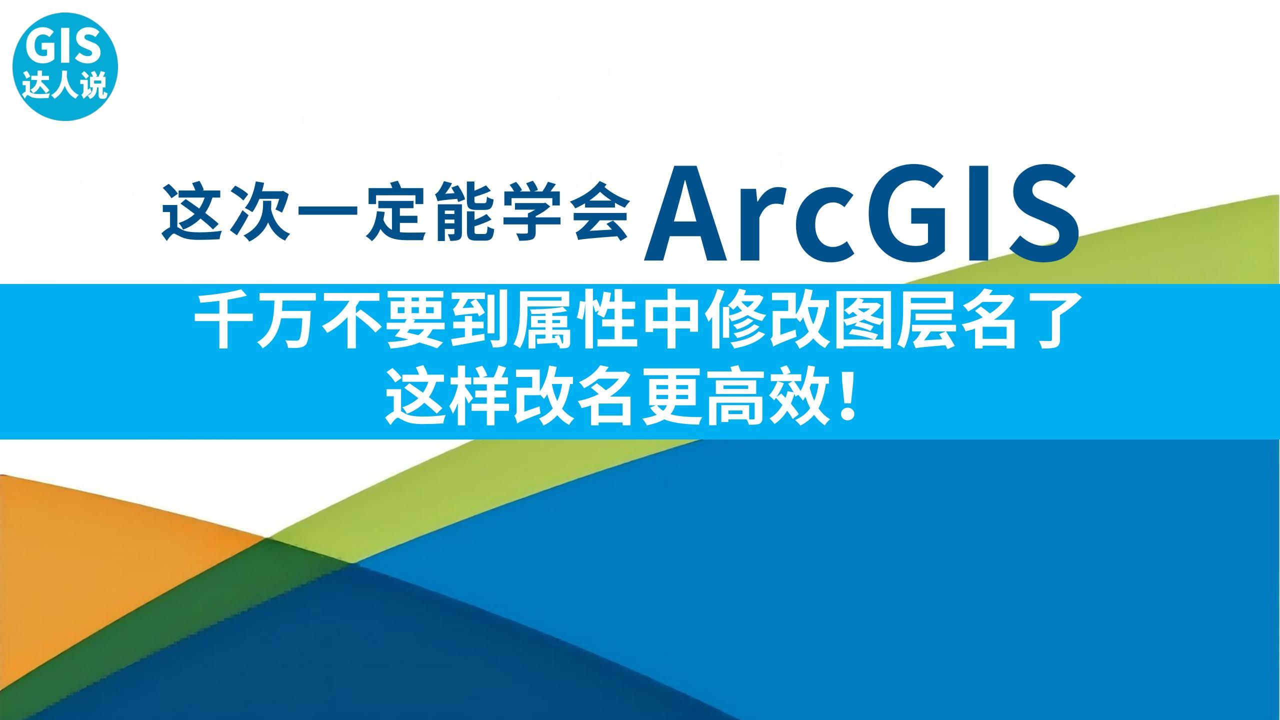用ArcGIS时千万不要到属性中修改图层名了,这样改名更高效!1分钟内...