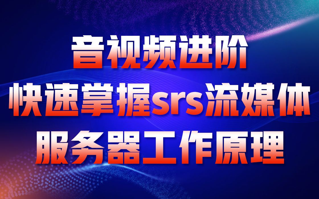 音视频进阶-快速掌握srs流媒体服务器工作原理|SRS 3.0源码剖析|流...