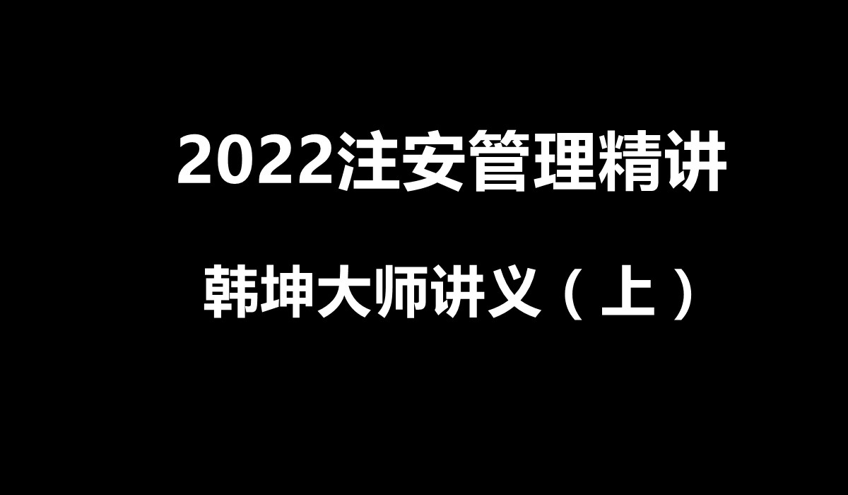 2022注安《管理》精讲讲义(上)韩坤大师