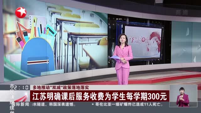 多地推动“双减”政策落地落实 江苏明确课后服务收费为学生每学期...