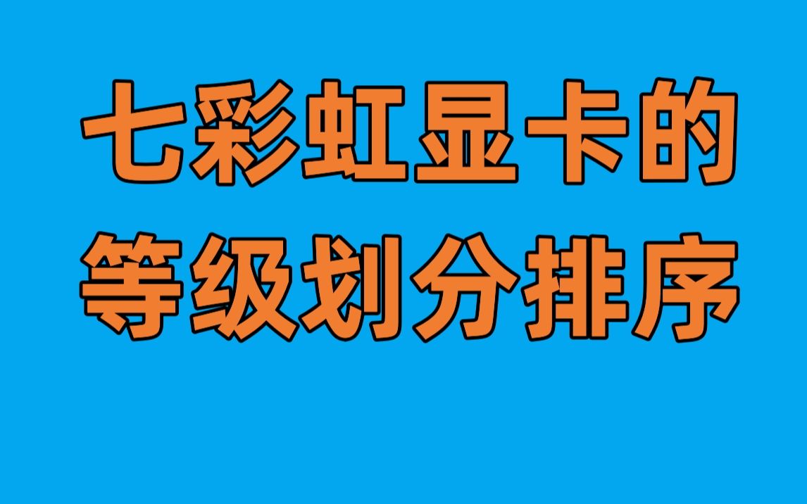 七彩虹显卡怎么选?七彩虹显卡的各个等级划分