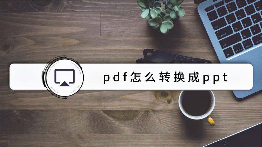 pdf怎么转换成ppt?一个好用的方法分享给大家。