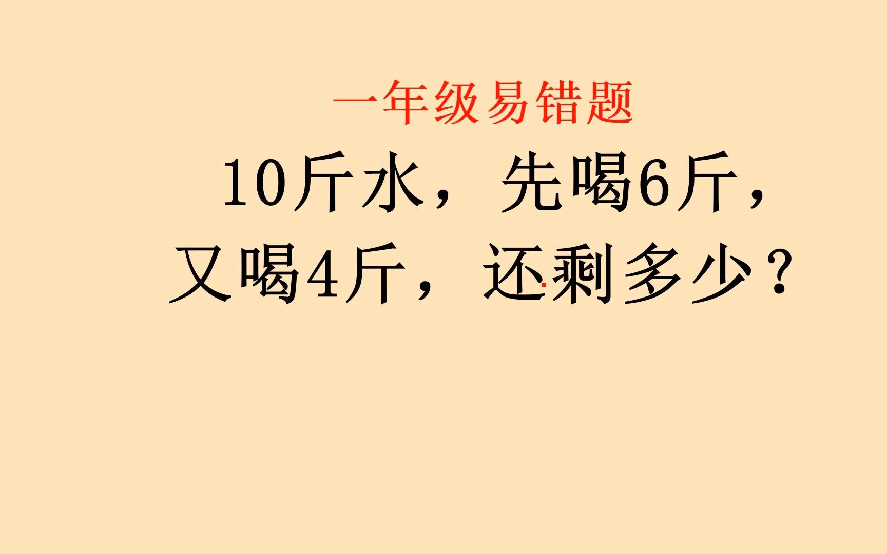 一年级易错题,10斤水,先喝了6斤又喝了4斤,还剩几斤?