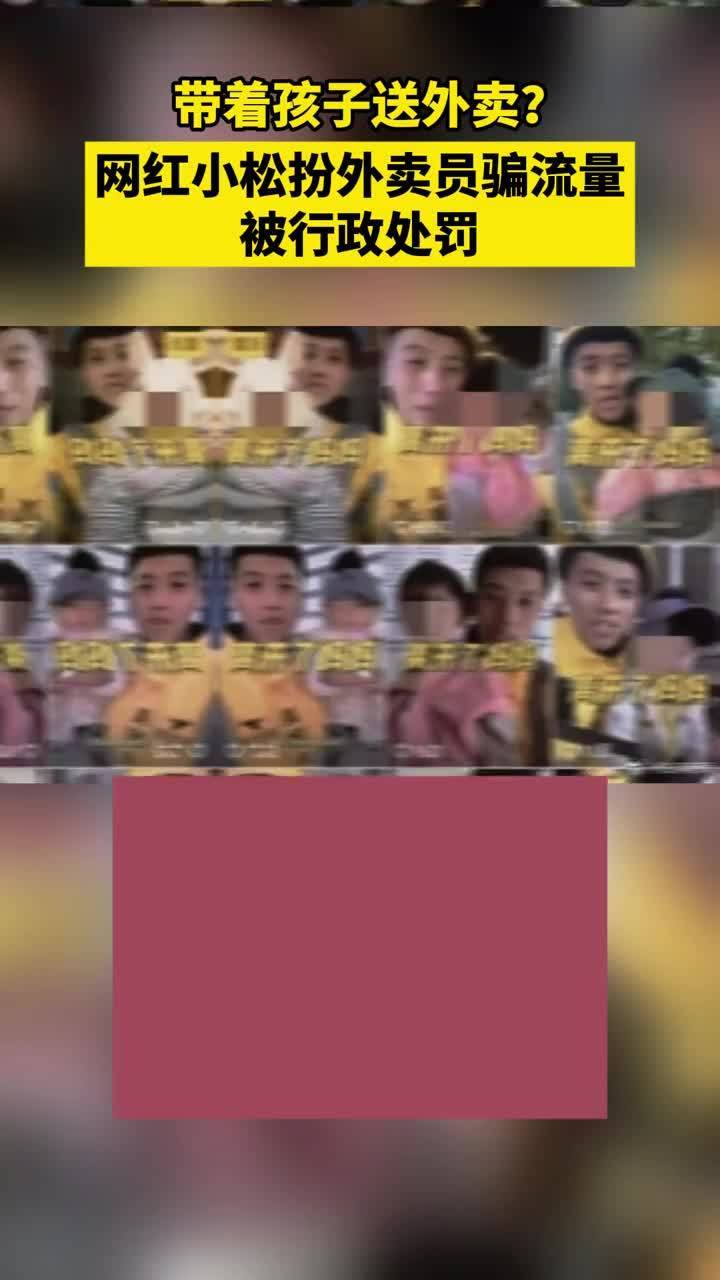 带着孩子送外卖?网红小松扮外卖员骗流量被行政处罚