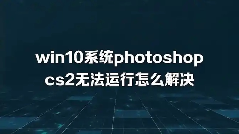 win10系统photoshop cs2无法运行怎么解决
