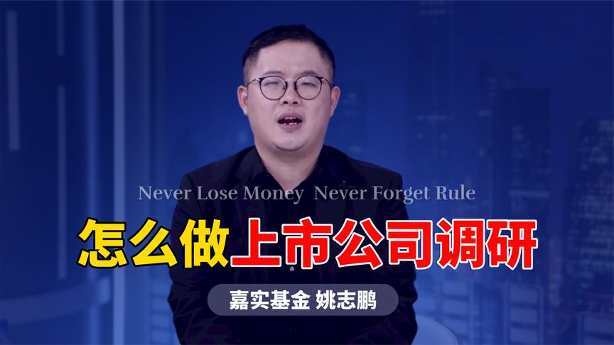 嘉实基金姚志鹏:怎么进行上市公司调研?需要注意哪些方面?