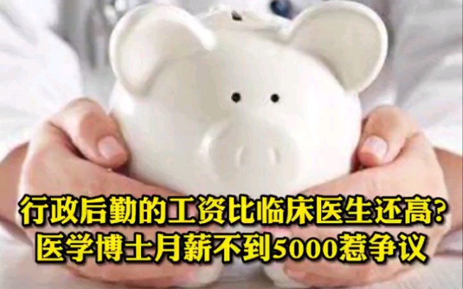 行政后勤的工资比临床医生还高?医学博士月薪不到5000惹争议,你怎么...