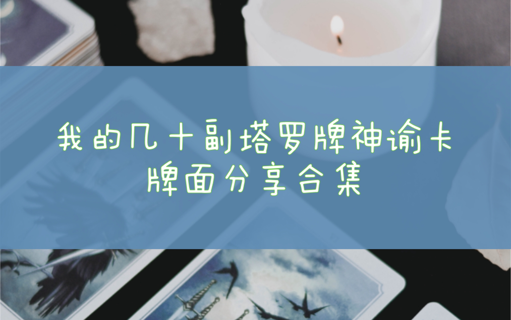 【塔罗牌面分享合集】我的几十副塔罗牌和神谕卡分享