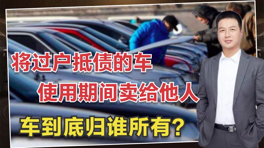 将车过户到他人名下抵债,又将车卖给第三方,车到底该归谁?