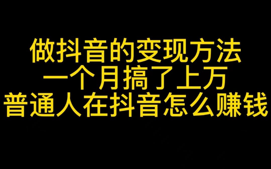做抖音的变现方法,一个月搞了上万,普通人在抖音怎么赚钱