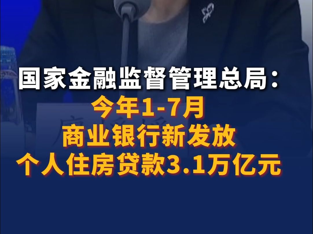 国家金融监督管理总局:今年1-7月商业银行 新发放个人住房贷款3.1万...