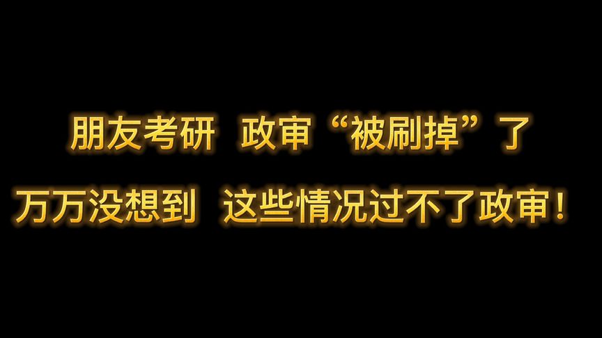 朋友考研,政审“被刷掉”了,万万没想到,这些情况过不了政审!