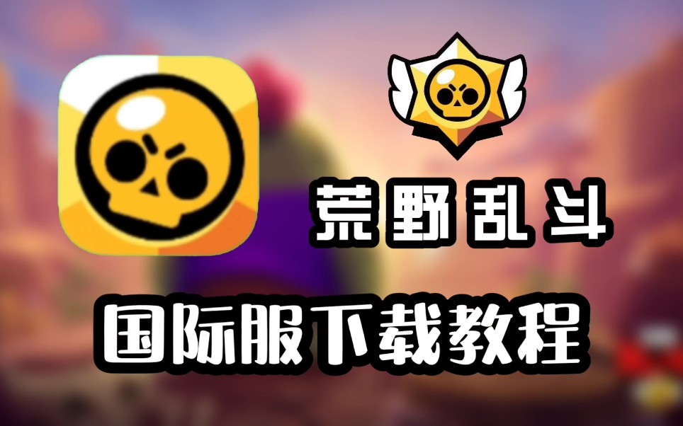 【荒野乱斗】国际服如何免费下载?超详细教程!_荒野乱斗_教程