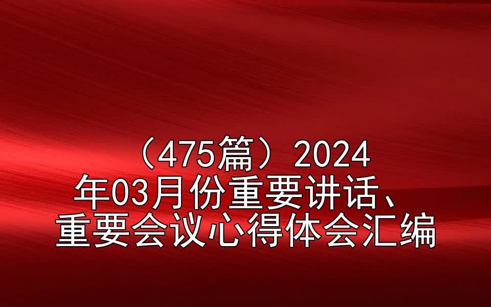 (475篇)2024年03月份重要讲话、重要会议心得体会汇编