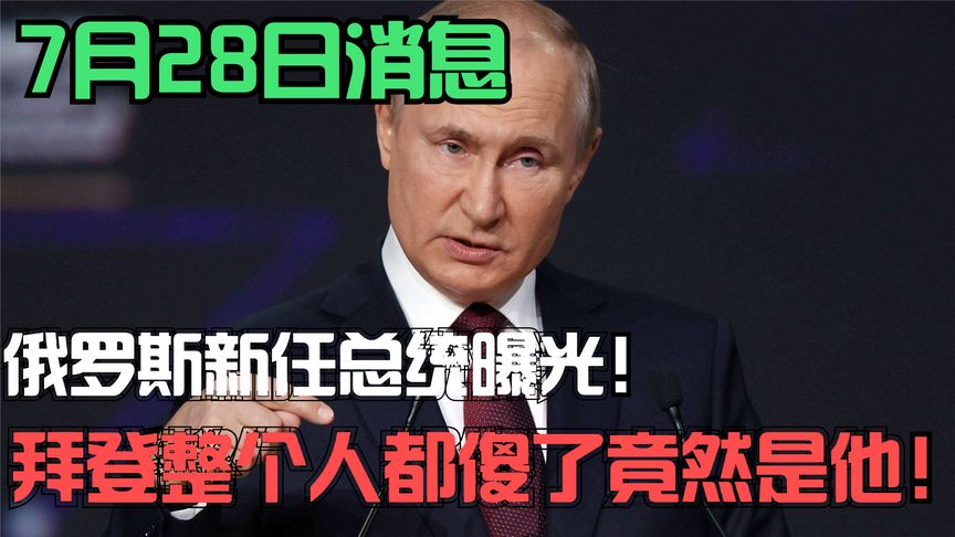 7月28日消息,俄罗斯新任总统曝光!拜登整个人都傻了竟然是他