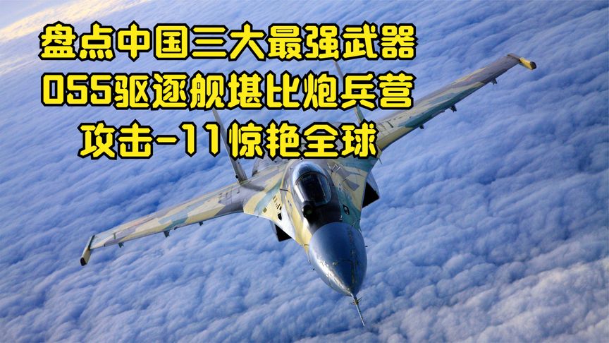 盘点中国三大最强武器,055驱逐舰堪比炮兵营,攻击-11惊艳全球