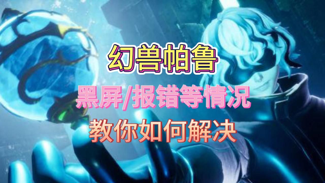 幻兽帕鲁:黑屏/报错等情况,教你如何解决