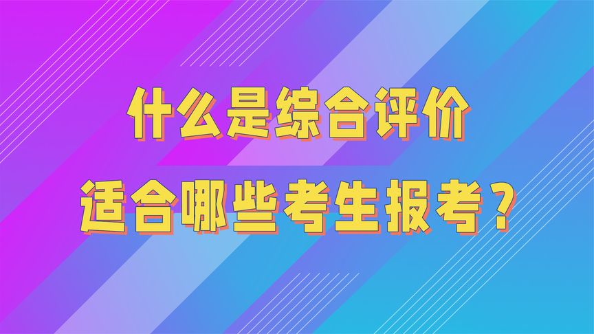 什么是综合评价?适合哪些考生?高考生用综合素质上更好的大学