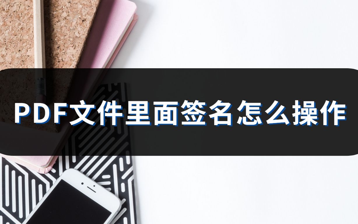 PDF文件里面签名怎么操作?几个步骤就能实现