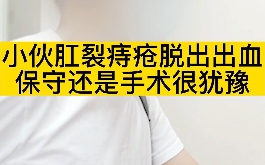 小伙肛裂痔疮脱出出血,保守还是手术很犹豫。