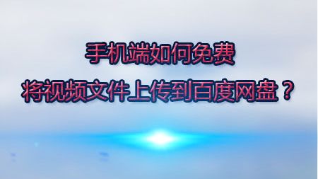 手机端如何免费将视频文件上传到百度网盘?