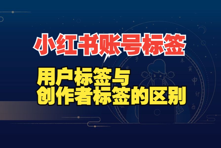 如何给小红书账号打标签?用户标签与创作者标签的完整诠释!账号垂直...